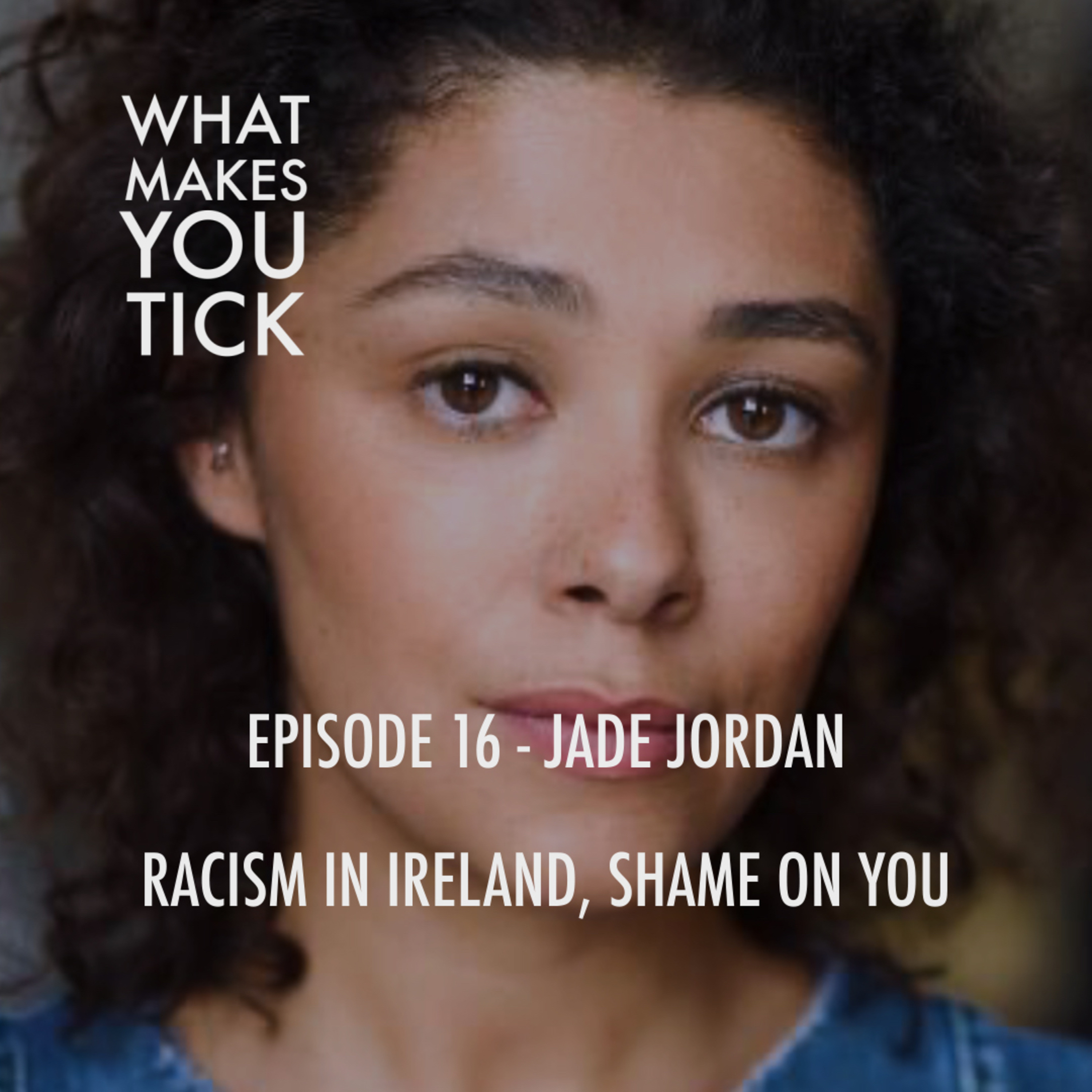 #16 Jade Jordan: Racism in Ireland, shame on you by What Makes You Tick ...